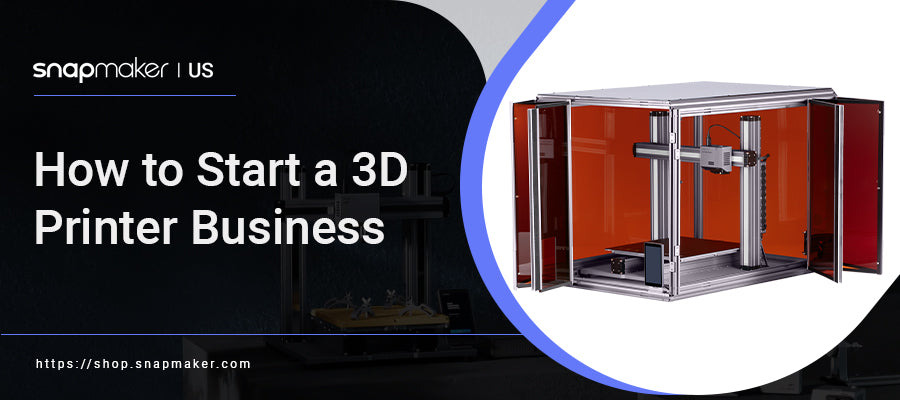 How to Start a 3D Printer Business – Snapmaker US